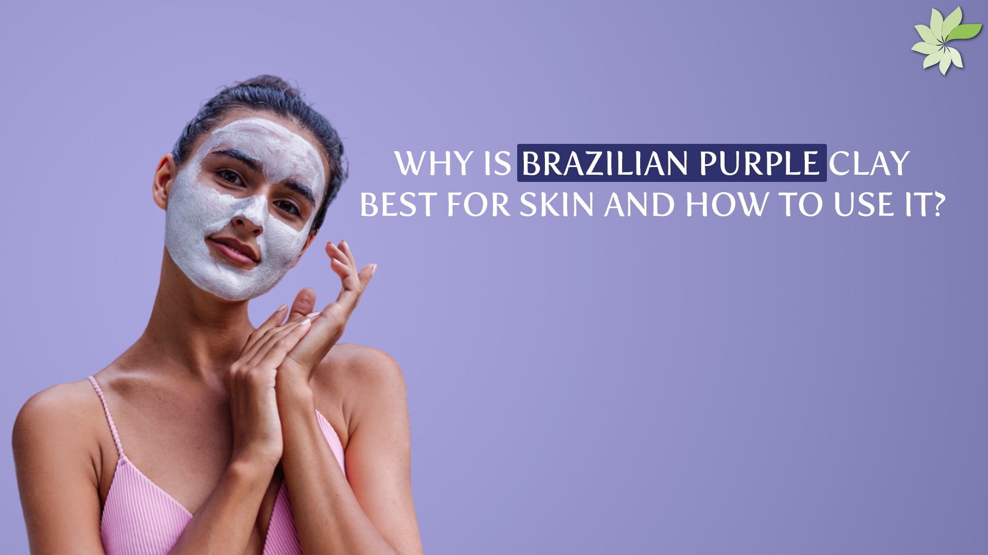 Why is Brazilian Purple Clay Best For Skin and How To Use It ...